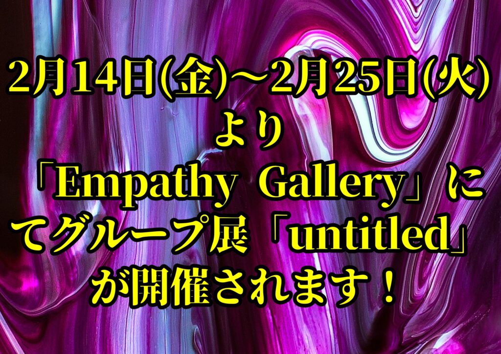 2月14日(金)〜2月25日(火)より「Empathy Gallery」にてグループ展「untitled」が開催されます！🎧NAYUTAS渋谷校🎧 – ボイトレならNAYUTAS（ナユタス）
