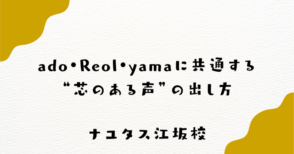 【ナユタス江坂校】ado・Reol・yamaに共通する“芯のある声”の出し方 – ボイトレならNAYUTAS（ナユタス）